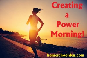 Thoughts on Teaching: The Power Morning! - Homeschool Den